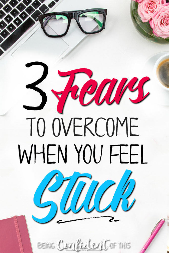 3 Fears to Overcome When You're Feeling Stuck | Being Confident Of This