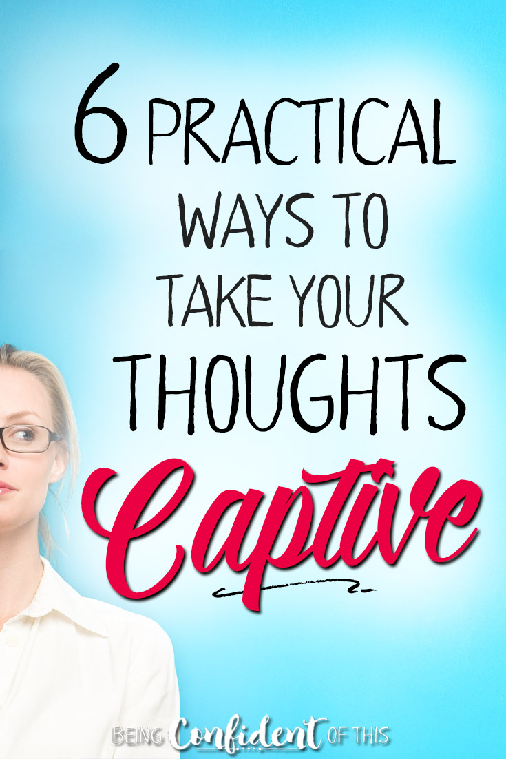 Six Practical Ways to Take Your Thoughts Captive | Being Confident Of This